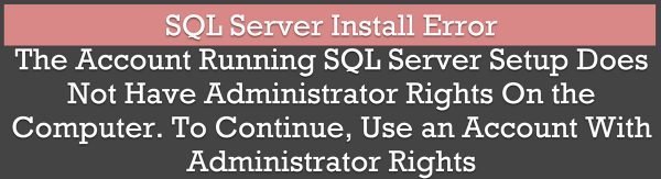 Sql Server Install Error The Account Running Sql Server Setup Does Not Have Administrator