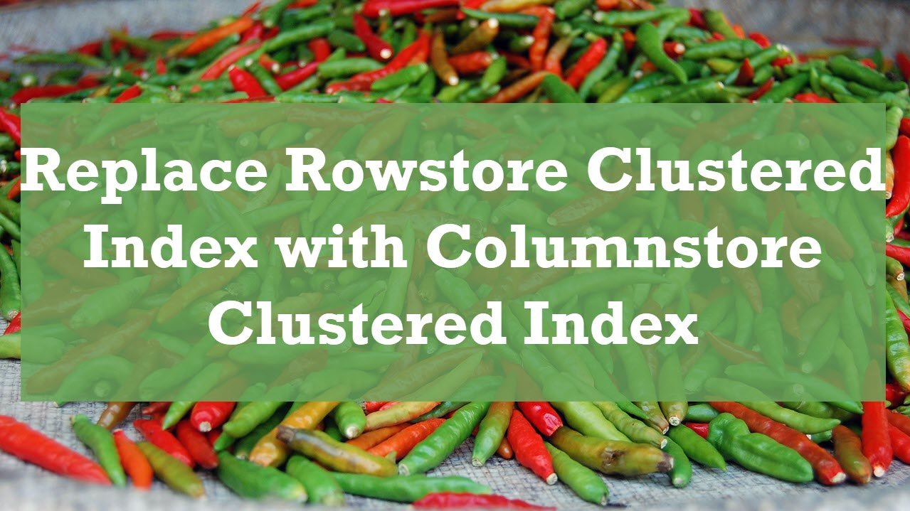 SQL SERVER Replace Rowstore Clustered Index With Columnstore 